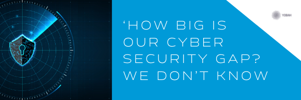 ‘How big is our cyber security gap? We don’t know – Yobah Limited – The ...
